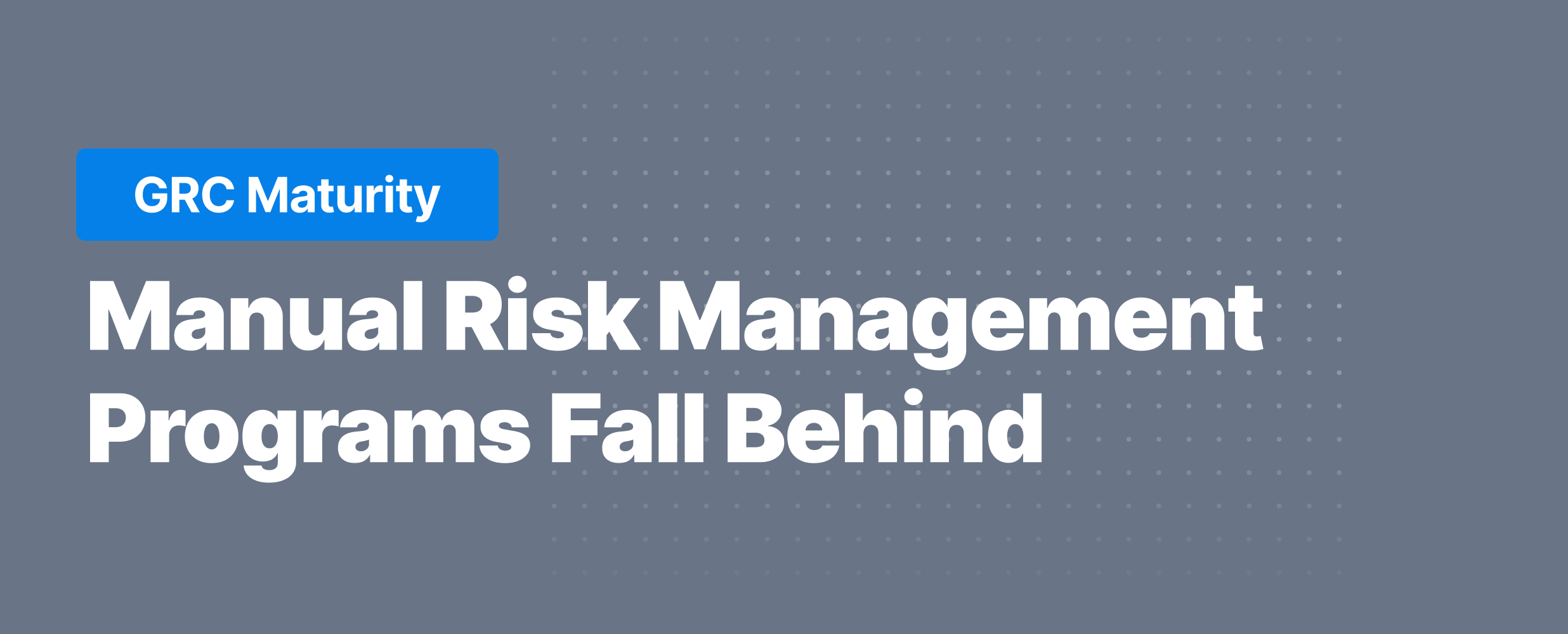 GRC Maturity: Manual Risk Management Programs Fall Behind