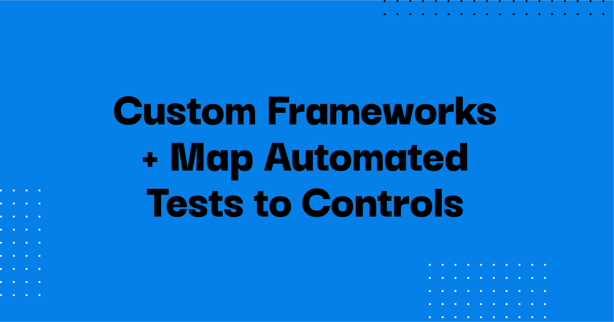 Introducing Custom Frameworks + Mapping Automated Tests to Any Control ...